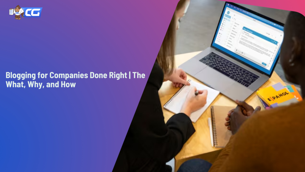 Blogging for Companies Done Right | The What, Why, and How