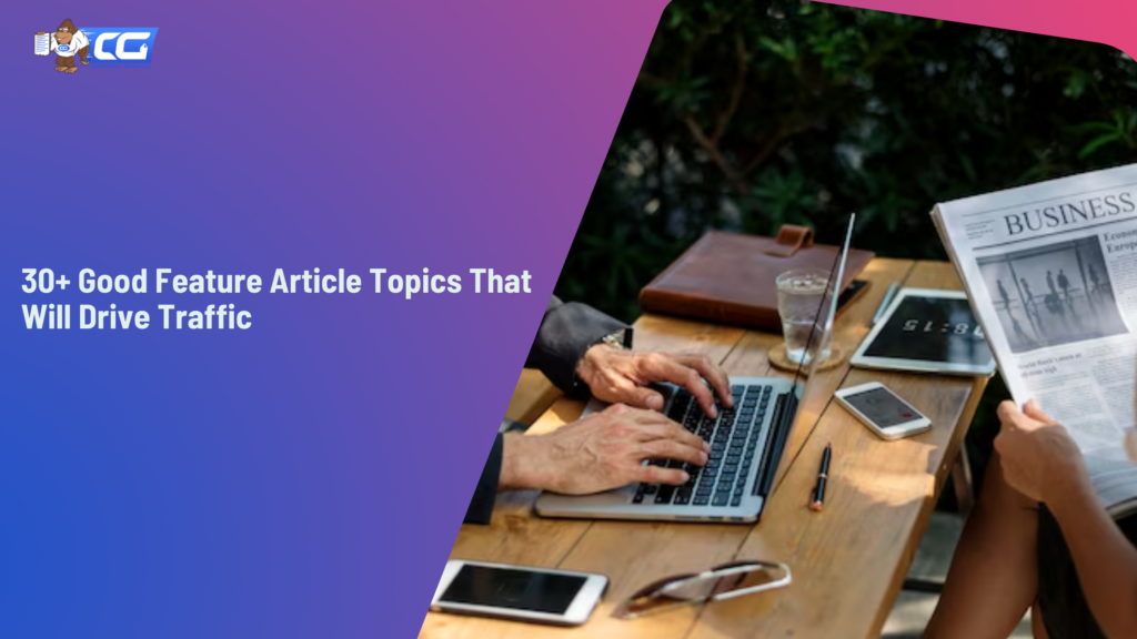 30+ Good Feature Article Topics That Will Drive Traffic